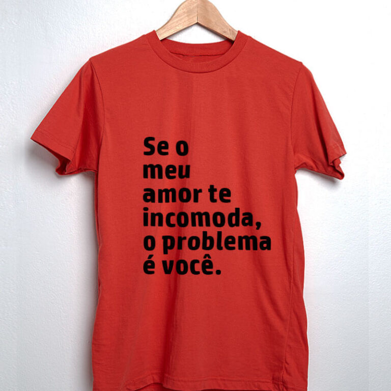 Camiseta - Se o meu amor te incomoda o problema é você ⋆